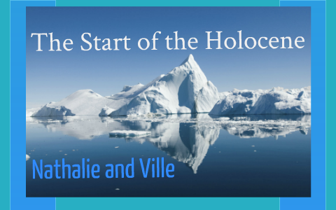 The Start Of The Holocene by Nathalie Stark on Prezi
