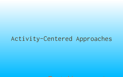 Activity-Centered Approaches by Stephanie Warren on Prezi