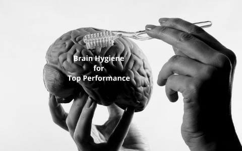Brain Hygiene for Top Performance by banu hantal on Prezi