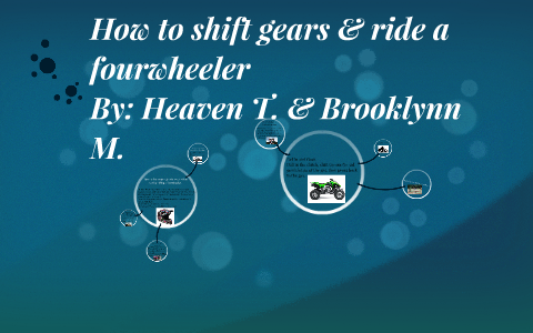 How to shift gears on a four wheeler. by Heaven Thompson on Prezi