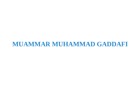 Muammar Muhammad Gaddafi by clayton hope on Prezi