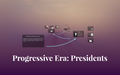 Progressive Era: Presidents by amanda williams on Prezi