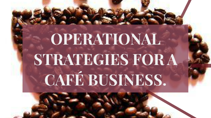 OPERATIONAL STRATEGIES FOR A CAFÉ BUSINESS. by Lee C Batuigas on Prezi