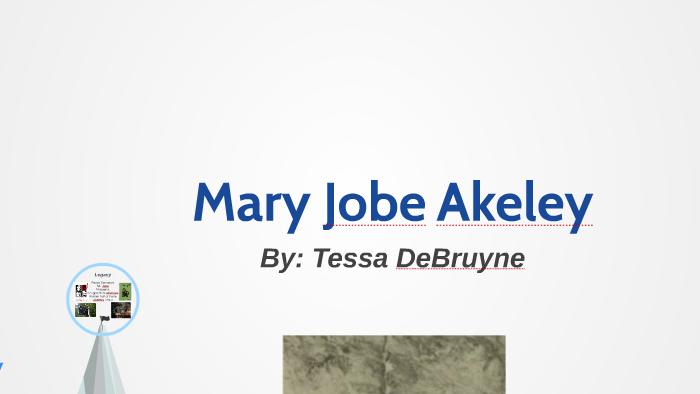 Mary Jobe Akeley by Tessa DeBruyne on Prezi