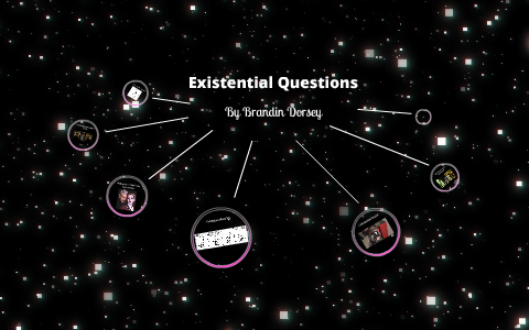 Existential Questions by Brandin Dorsey on Prezi