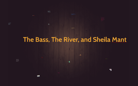 The Bass, The River, and Sheila Mant by vanessa caballero on Prezi