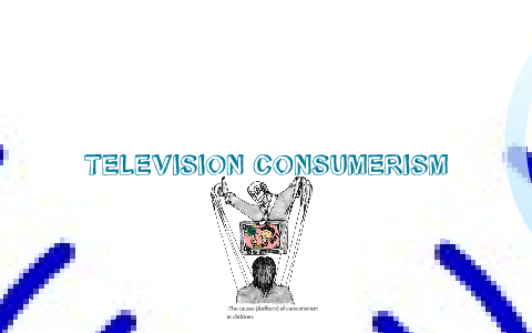Television Consumerism - The Causes and Effects of Consumerism on ...