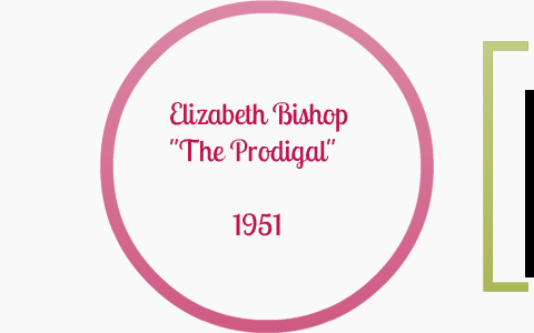 Elizabeth Bishop "The Prodigal" - Notes LC 2013 by Mary Miller on Prezi
