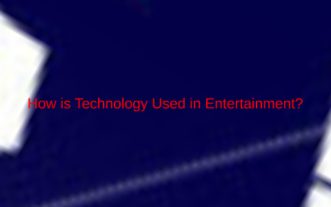 How is Technology Used in Entertainment? by Homero Cespedes on Prezi