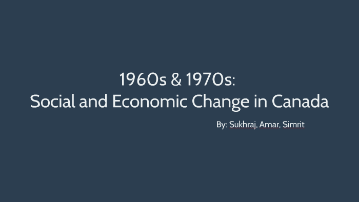 1960s & 1970s Social & Economic Change in Canada by Sukhraj Gill on Prezi