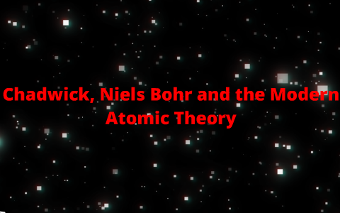 Chadwick, Niels Bohr and the Modern Atomic Theory by Ryan Bettlach on Prezi