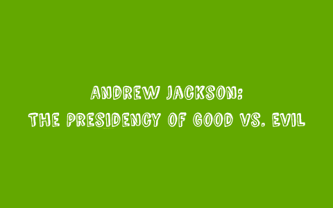 Andrew Jackson: The Presidency of Good vs. Evil by Emily Doblinger on Prezi