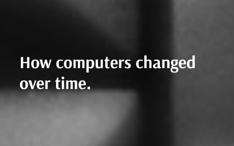 How has computer's changed over time. by Mitchell Di Martino on Prezi