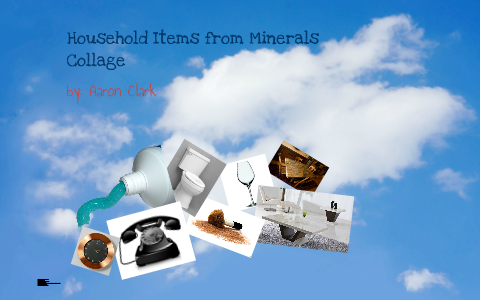 Household Items from Minerals Collage by Aaron Clark on Prezi