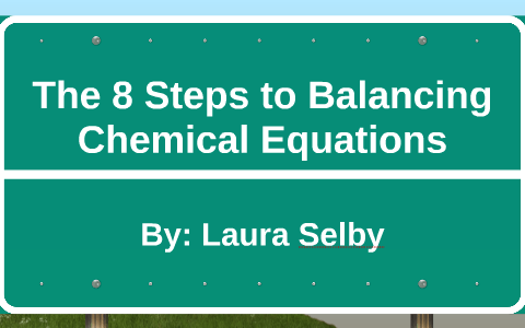 The 8 Steps to Balancing Chemical Equations by Laura Selby on Prezi