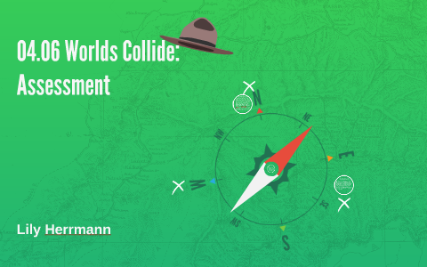 04.06 Worlds Collide: Assessment by lily herrmann on Prezi