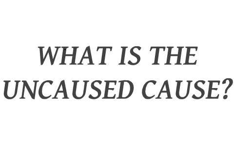 WHAT IS THE UNCAUSED CAUSE? by Declan O'Connell on Prezi