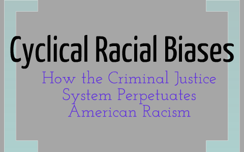 Cyclical Racial Biases: How the Criminal Justice System Perpetuates ...