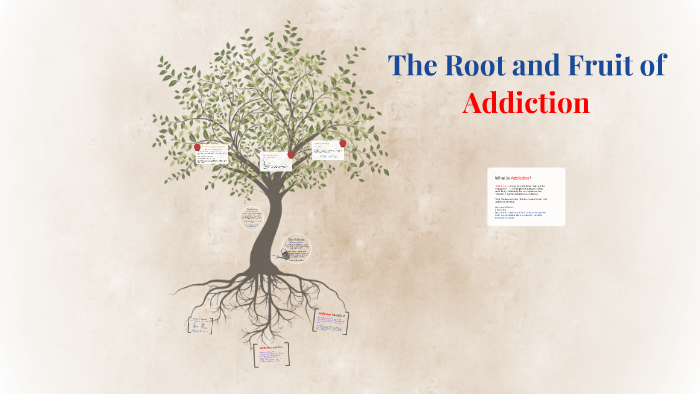 The Root and Fruit of Addiction by Shae Eccleston on Prezi