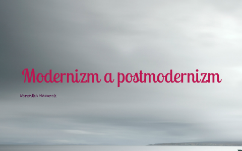 Modernizm a postmodernizm by Weronika Bodzia on Prezi