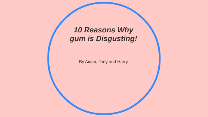 10 Reasons Why gum is Disgusting! by Aidan Taylor on Prezi