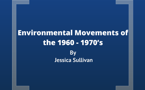 Environmental Movements of the 1960's by Jessica Sullivan on Prezi