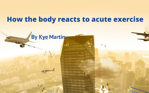 how the body reacts to acute exercise by Kye Martin on Prezi