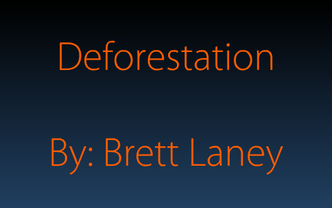 Deforestation by brett laney on Prezi