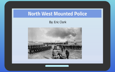 North West Mounted Police by Eric Clark on Prezi