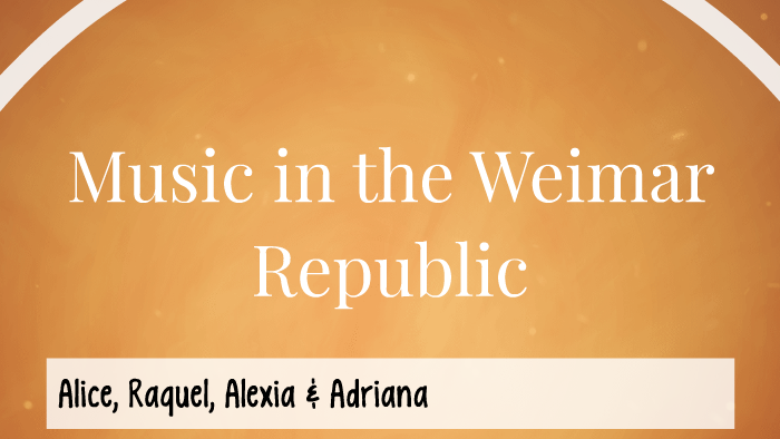 Music in the Weimar Republic by A. C. on Prezi
