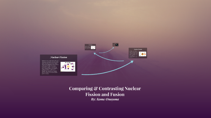Comparing & Contrasting Nuclear Fission and Fusion by Kome O. on Prezi