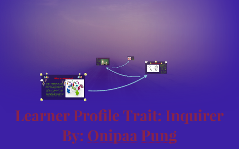 Learner Profile Trait: Inquirer by Kathy Thomas on Prezi