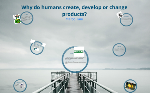 Why do humans create, develop or change products? by Marco Tam