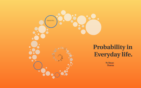 Probability in Everyday life. by Devan Meanea on Prezi