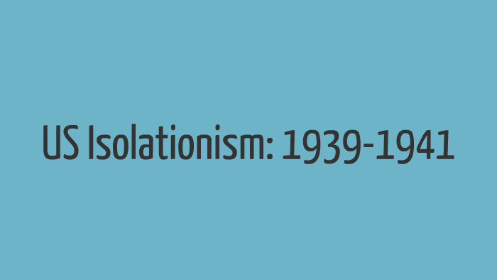 US Isolationism 1939-1941 by Lauren Foehr on Prezi
