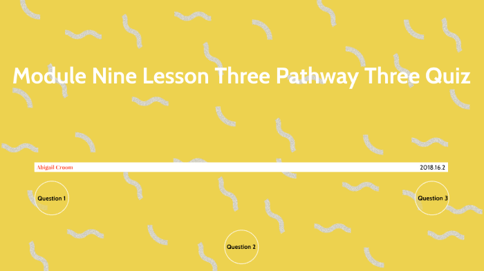 Module Nine Lesson Three Pathway Three Quiz by Abigail Croom on Prezi