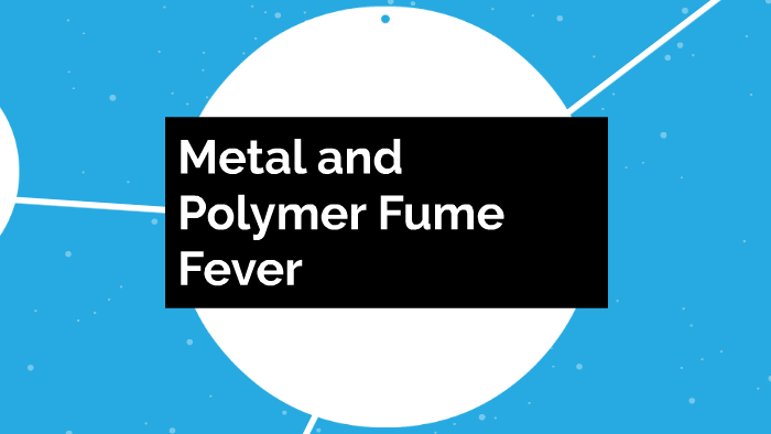 Metal Fume Fever by paul kelly on Prezi