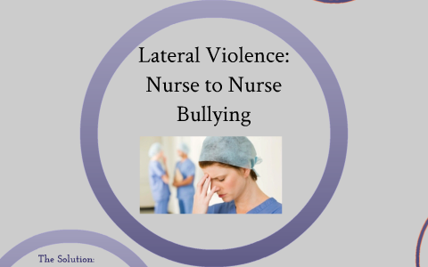 Lateral Violence: Nurse to Nurse Bullying by Danica Riedlinger on Prezi