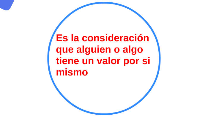 Es la consideracion que alguien o algo tiene un valor por si by ...