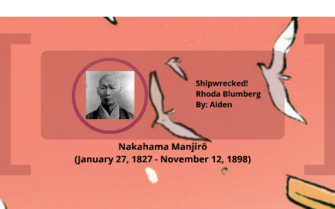 Nakahama Manjiro Biography Timeline by Aiden by Kell Fujimoto on Prezi