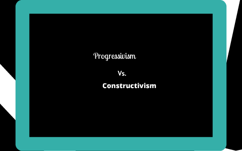 Progressivism & Constructivism by Antwon Hilson on Prezi