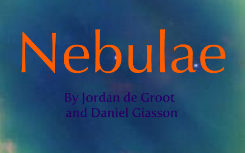 Nebulae by Jordan de Groot and Daniel Giasson by Jordan de Groot on Prezi
