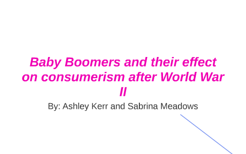 Baby Boomers and their effect on consumerism after World War by Ashley ...