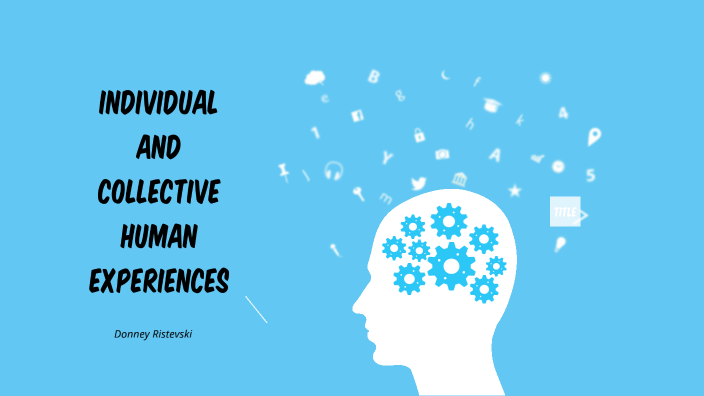 Individual and Collective human experiences by donney ristevski on Prezi