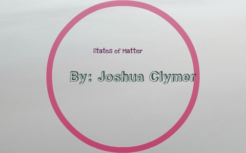 States of Matter by Josh clymer on Prezi