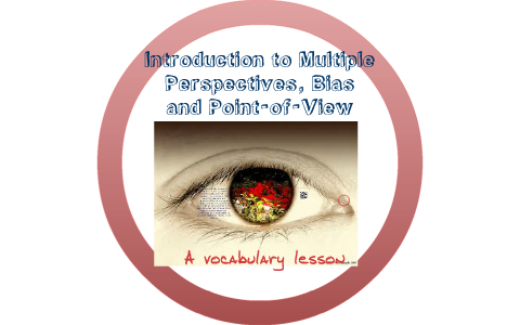 Multiple Perspective, Bias and Point-of-View by Elizabeth Lenar on Prezi
