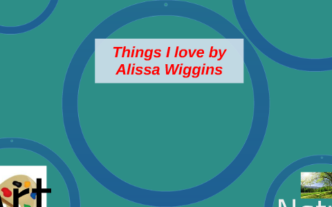 Things I Love by Alissa Wiggins by Alissa Wiggins on Prezi