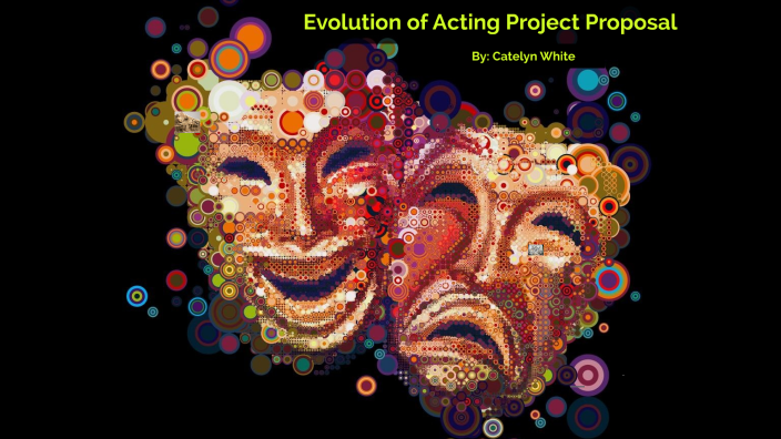 Evolution of Acting Project Proposal by Catelyn White on Prezi