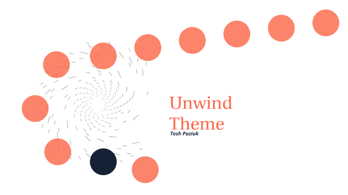 Unwind Theme Statement by Tosh Paziuk on Prezi