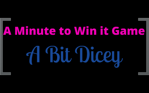 Minute to Win it - A Bit Dicey by Living.In.Souls :C on Prezi